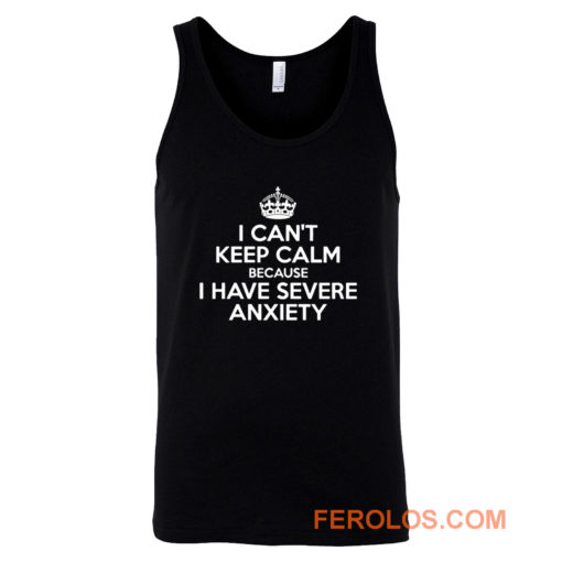 I Cant Keep Calm Because I Have Severe Anxiety Tank Top Men Women